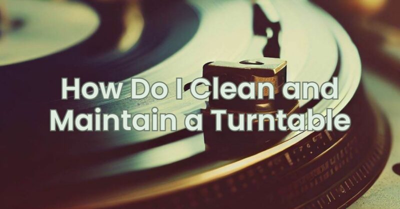 How Do I Clean and Maintain a Turntable - All For Turntables