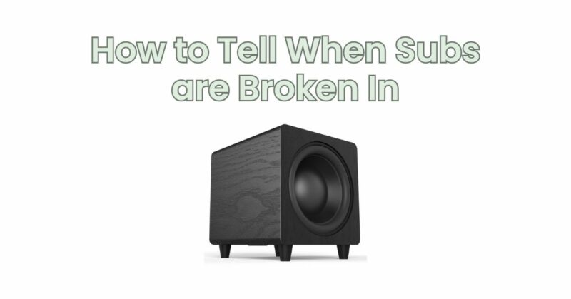 How to Tell When Subs are Broken In - All For Turntables