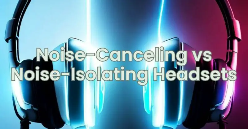 Noise-Canceling vs Noise-Isolating Headsets - All For Turntables