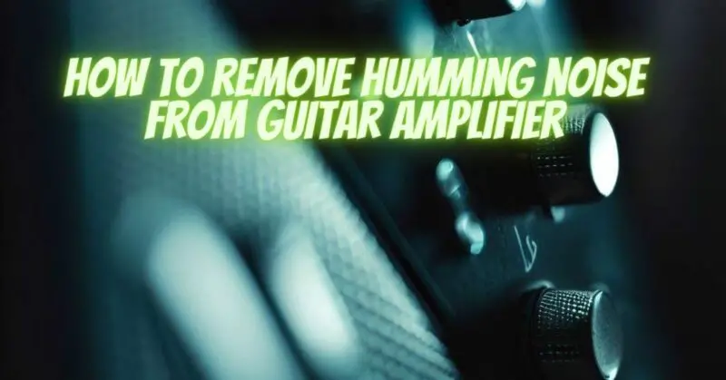 How to remove humming noise from guitar amplifier - All For Turntables