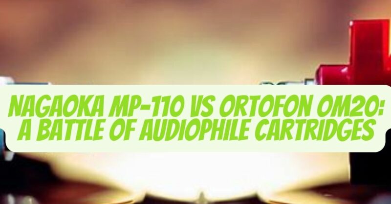 Nagaoka MP-110 vs Ortofon OM20: A Battle of Audiophile Cartridges - All ...