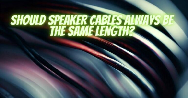 Should speaker cables always be the same length? - All For Turntables