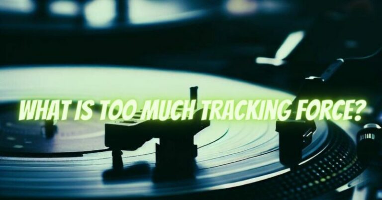 What is too much tracking force? - All For Turntables