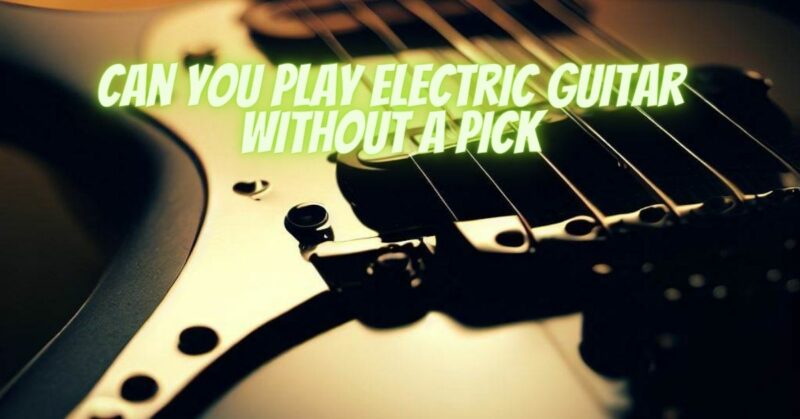 Can you play electric guitar without a pick - All For Turntables
