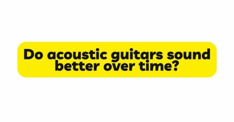Do acoustic guitars sound better over time? - All For Turntables