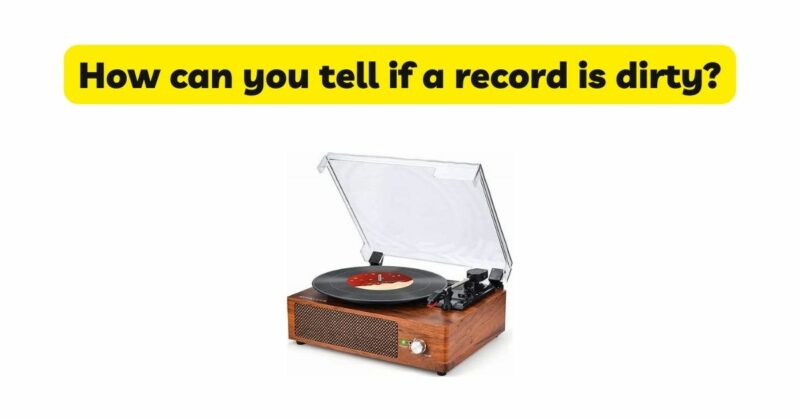 How can you tell if a record is dirty? - All For Turntables
