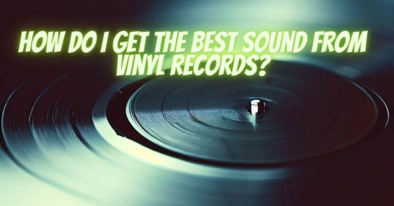 How do I get the best sound from vinyl records? - All For Turntables