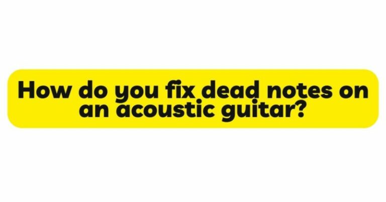 How do you fix dead notes on an acoustic guitar? - All For Turntables