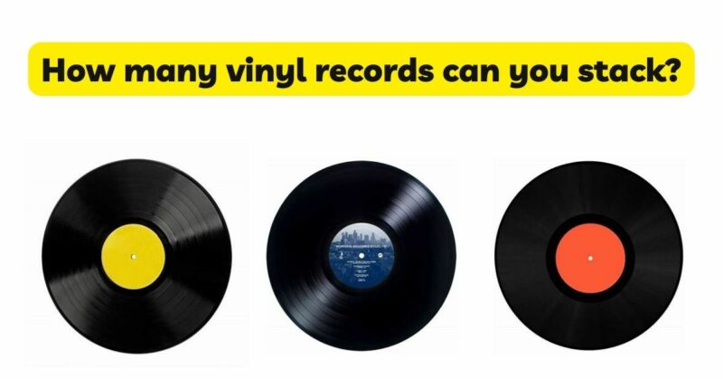 How many vinyl records can you stack? - All For Turntables