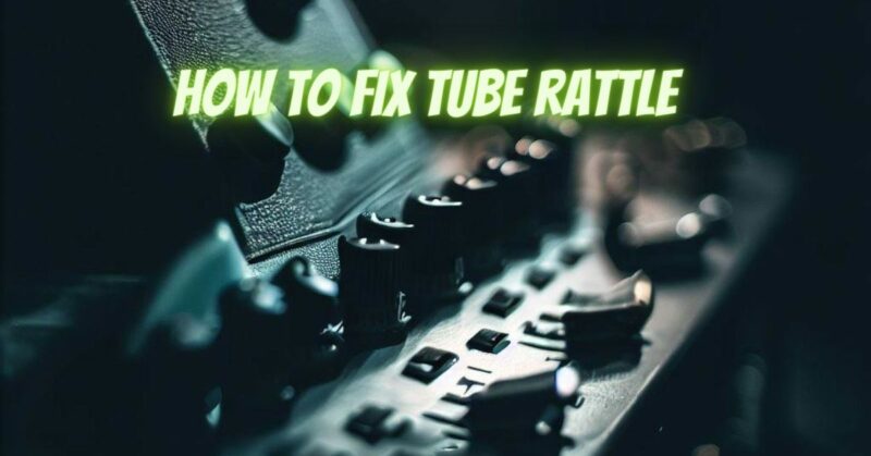 How to fix tube rattle - All For Turntables