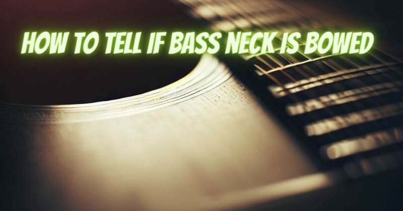 How to tell if bass neck is bowed - All For Turntables