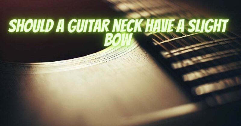 Should a guitar neck have a slight bow - All For Turntables
