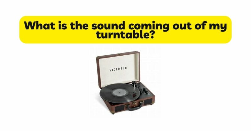 What is the sound coming out of my turntable? - All For Turntables