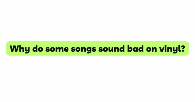 Why Do Some Songs Sound Bad On Vinyl All For Turntables