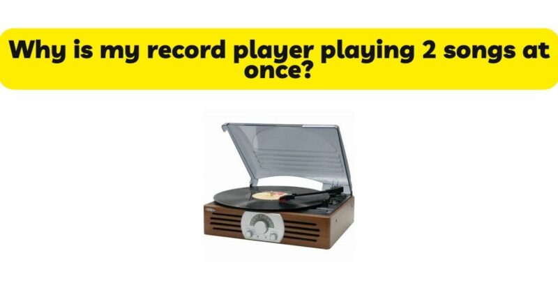 Why is my record player playing 2 songs at once? - All For Turntables