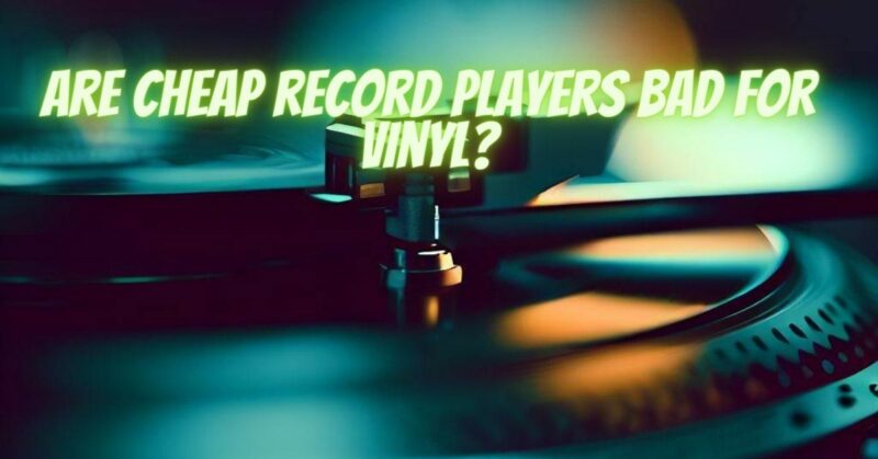 Are cheap record players bad for vinyl? - All For Turntables