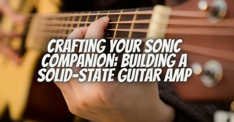 Crafting Your Sonic Companion: Building a Solid-State Guitar Amp - All ...