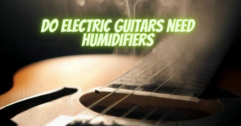 Do electric guitars need humidifiers - All For Turntables