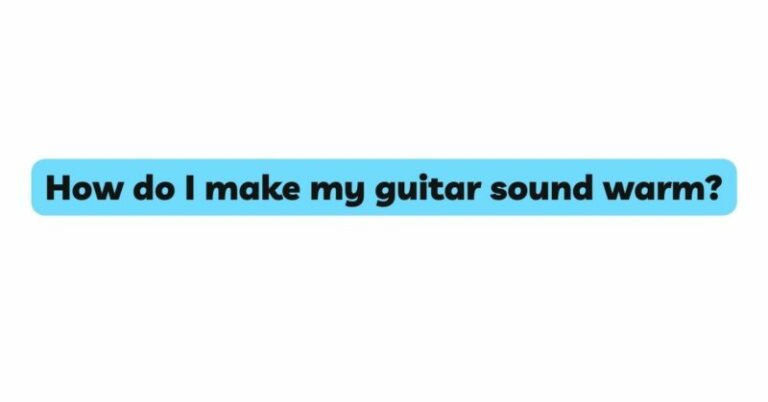 How do I make my guitar sound warm? - All For Turntables
