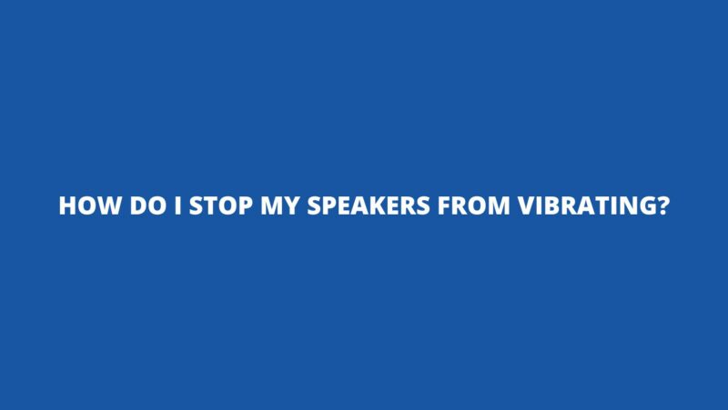 How do I stop my speakers from vibrating? - All For Turntables