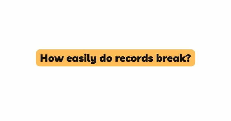 How easily do records break? - All For Turntables