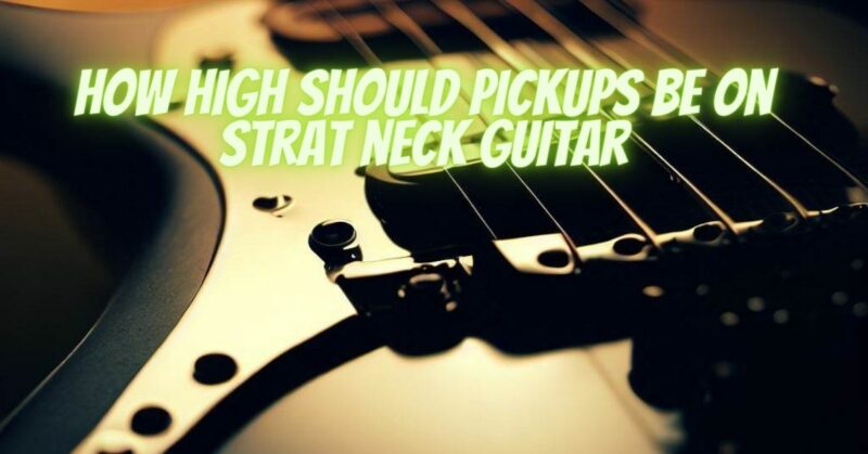 How high should pickups be on strat neck guitar - All For Turntables