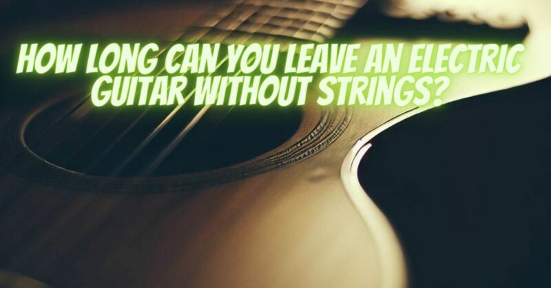 How long can you leave an electric guitar without strings? - All For Turntables