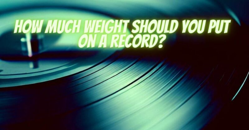 How much weight should you put on a record? - All For Turntables