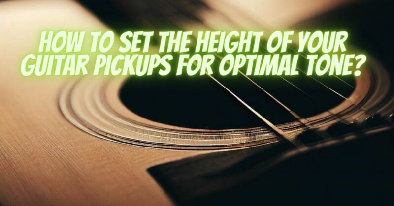How to set the height of your guitar pickups for optimal tone? - All ...