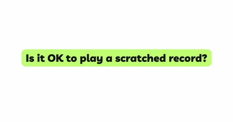 Is it OK to play a scratched record? - All For Turntables