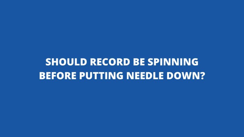 Should record be spinning before putting needle down? - All For Turntables