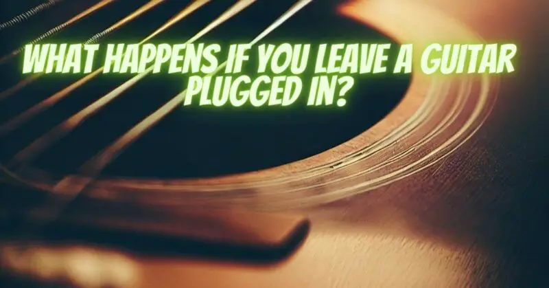 What happens if you leave a guitar plugged in? - All For Turntables