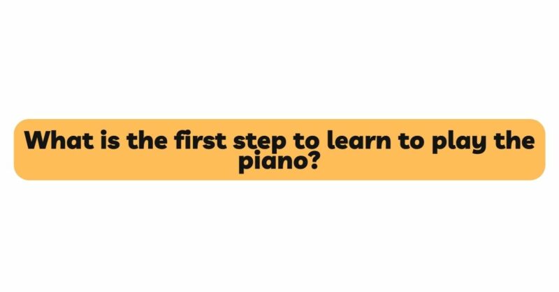 What is the first step to learn to play the piano? - All For Turntables