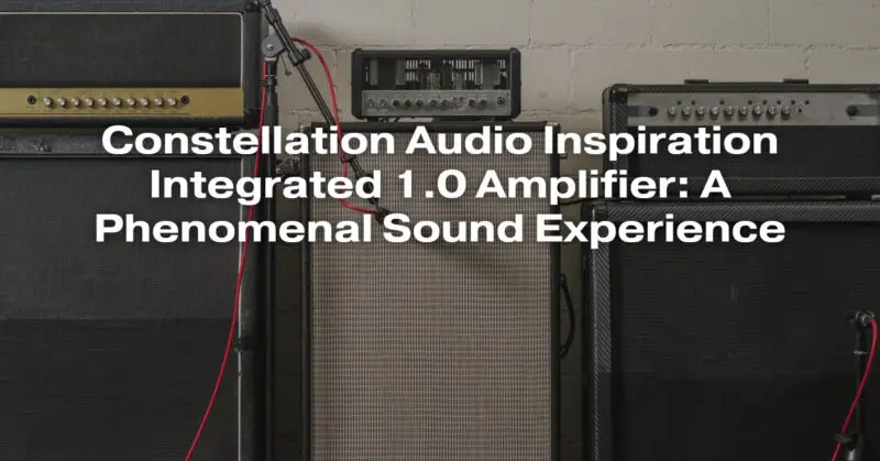 Constellation Audio Inspiration Integrated 1.0 Amplifier: A Phenomenal ...