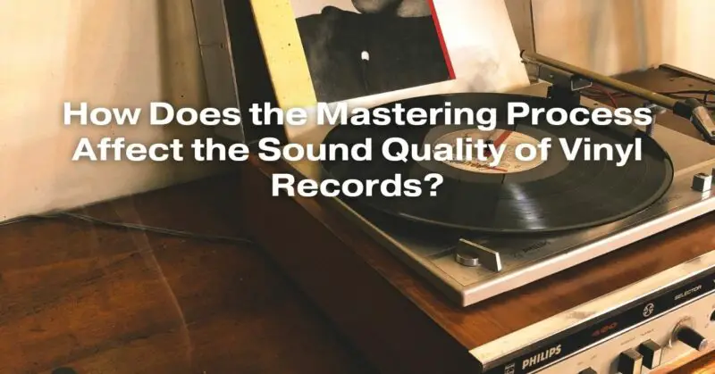 How Does the Mastering Process Affect the Sound Quality of Vinyl ...