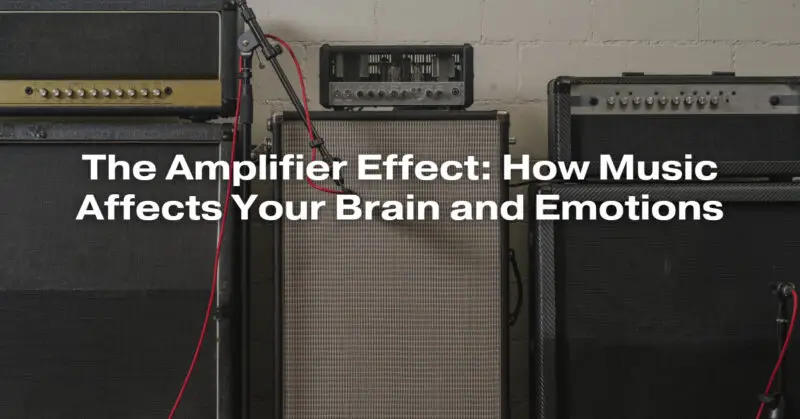 The Amplifier Effect: How Music Affects Your Brain and Emotions - All ...