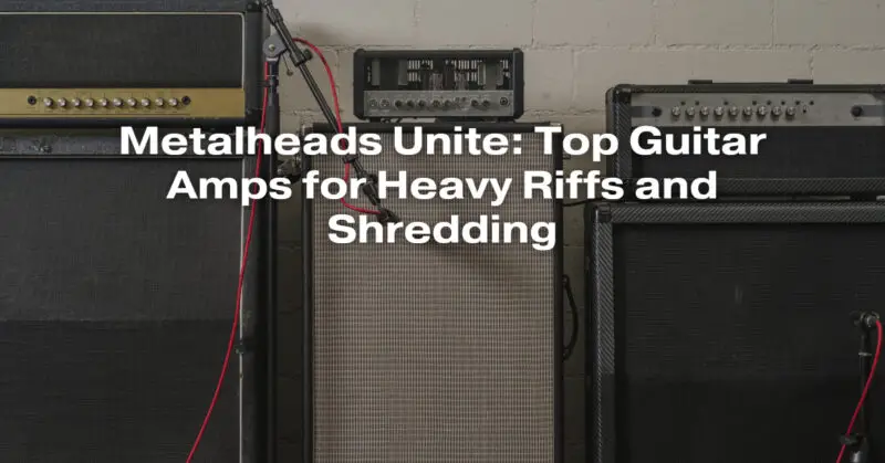 Metalheads Unite: Top Guitar Amps for Heavy Riffs and Shredding - All ...
