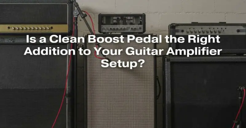Is a Clean Boost Pedal the Right Addition to Your Guitar Amplifier ...
