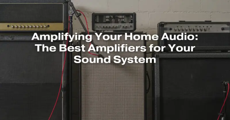 Amplifying Your Home Audio: The Best Amplifiers for Your Sound System ...