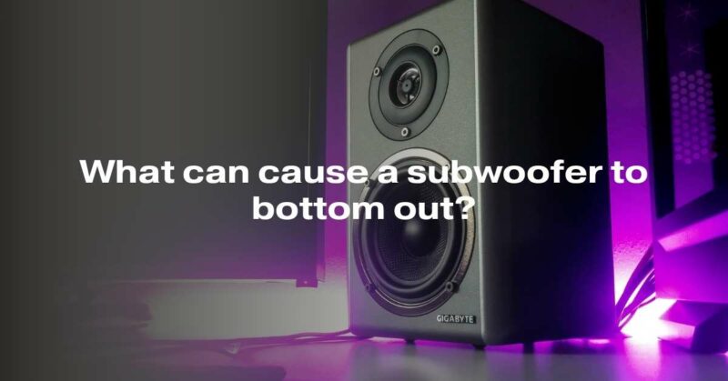 What can cause a subwoofer to bottom out? - All For Turntables