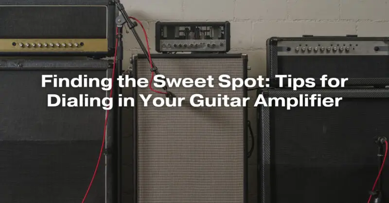 Finding the Sweet Spot: Tips for Dialing in Your Guitar Amplifier - All ...