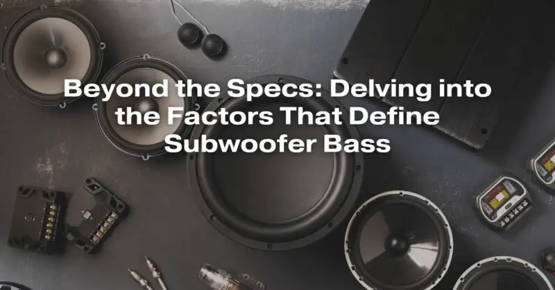 Beyond the Specs: Delving into the Factors That Define Subwoofer Bass ...