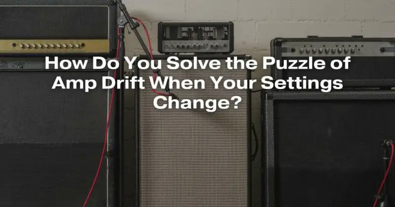 How Do You Solve the Puzzle of Amp Drift When Your Settings Change ...