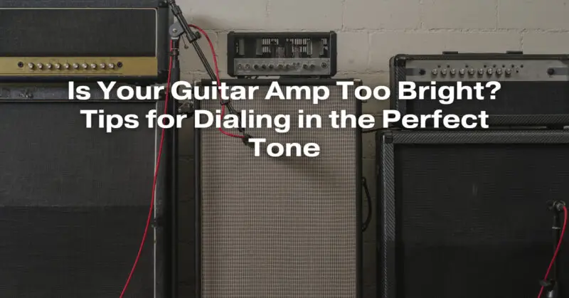 Is Your Guitar Amp Too Bright? Tips for Dialing in the Perfect Tone - All For Turntables