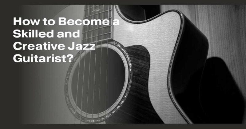 How to Become a Skilled and Creative Jazz Guitarist? - All For Turntables