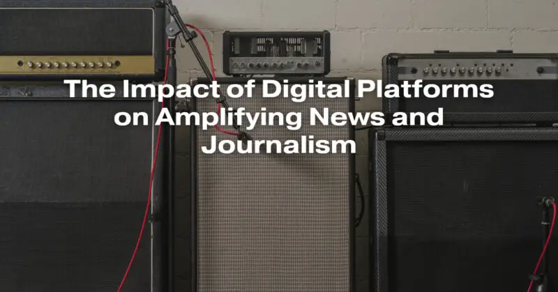 The Impact of Digital Platforms on Amplifying News and Journalism - All ...