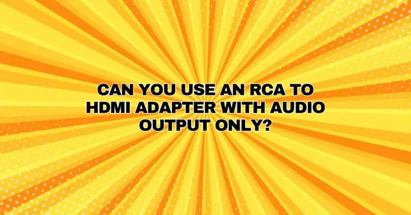 Can you use an RCA to HDMI adapter with audio output only? - All For ...