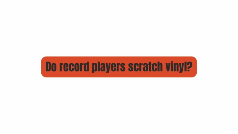 Do record players scratch vinyl? - All For Turntables
