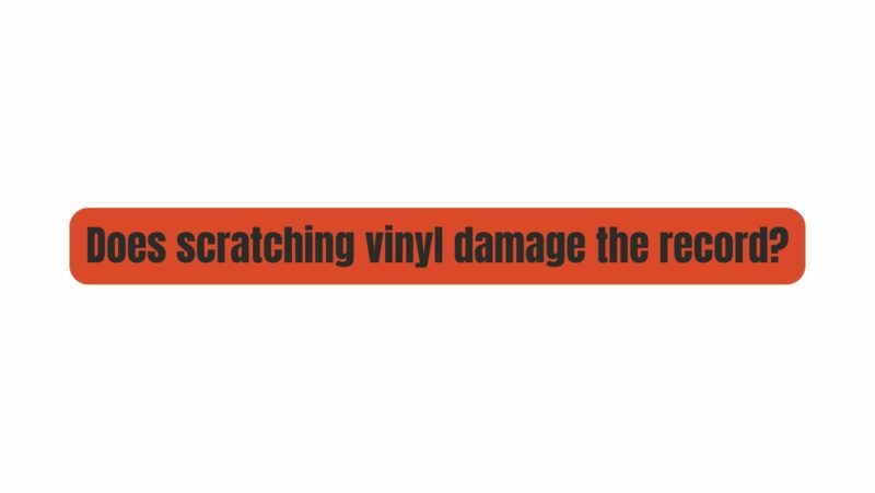 Does scratching vinyl damage the record? - All For Turntables