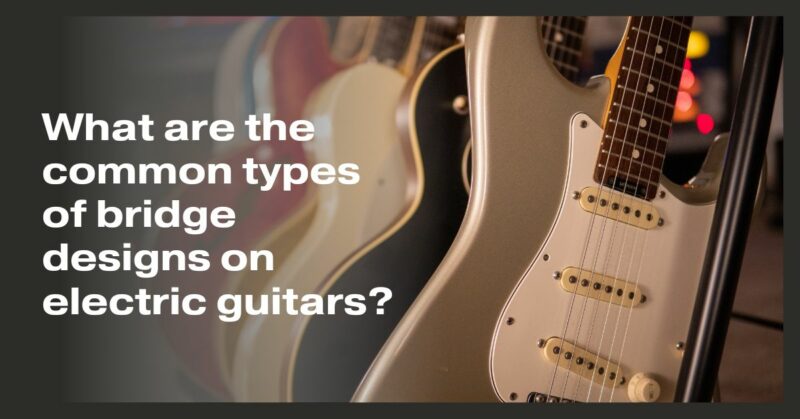 What are the common types of bridge designs on electric guitars? - All ...